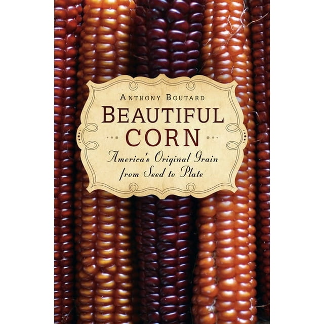 Beautiful Corn : America's Original Grain from Seed to Plate (Paperback ...