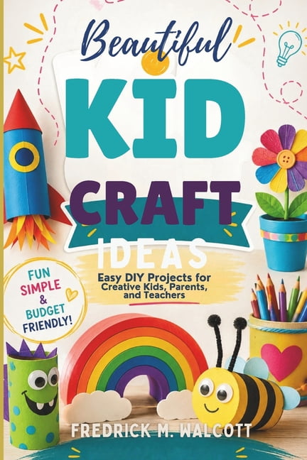 Beautiful Kid Craft Ideas: Easy DIY Projects for Creative Kids, Parents ...