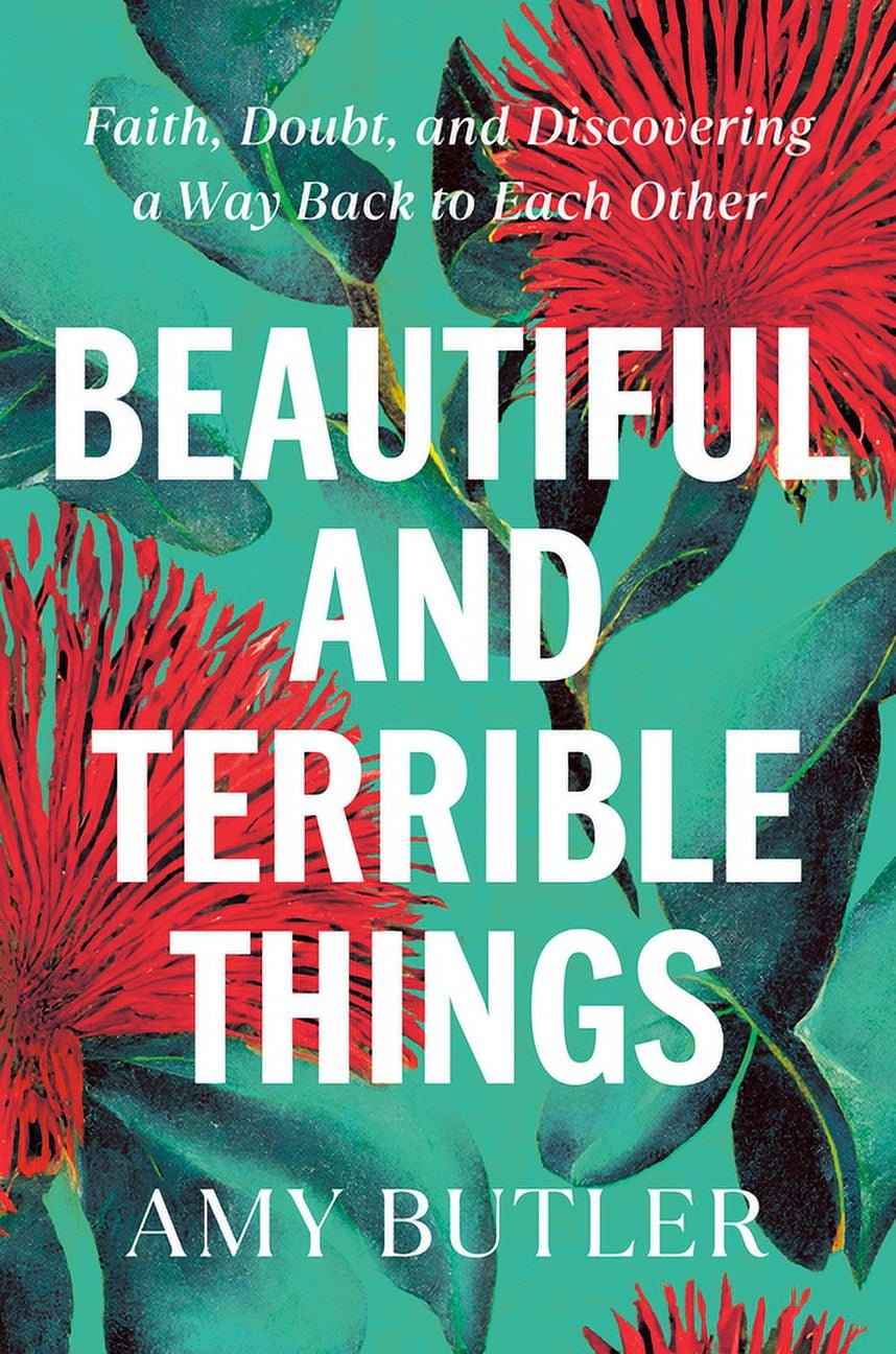 Beautiful and Terrible Things: Faith, Doubt, and Discovering a Way Back ...
