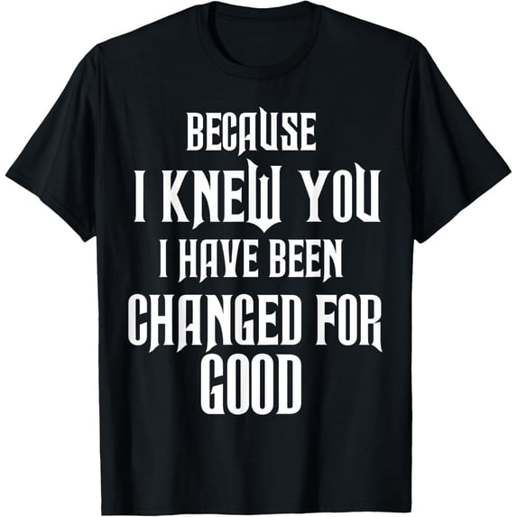 Because I Knew You I Have Been Changed For Good T-Shirt - Walmart.com