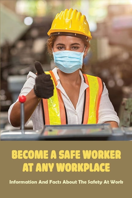 Become A Safe Worker At Any Workplace: Information And Facts About The ...
