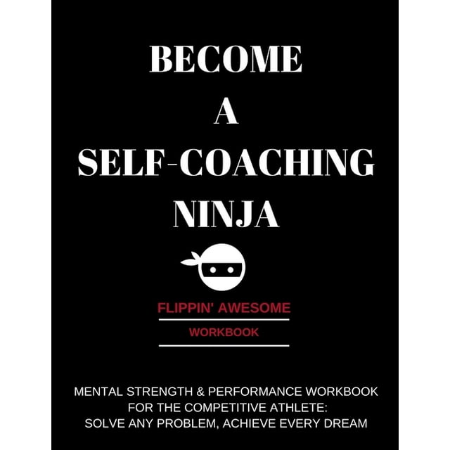 Become a Self-Coaching Ninja : Mental Strength & Performance Workbook for the Competitive ...