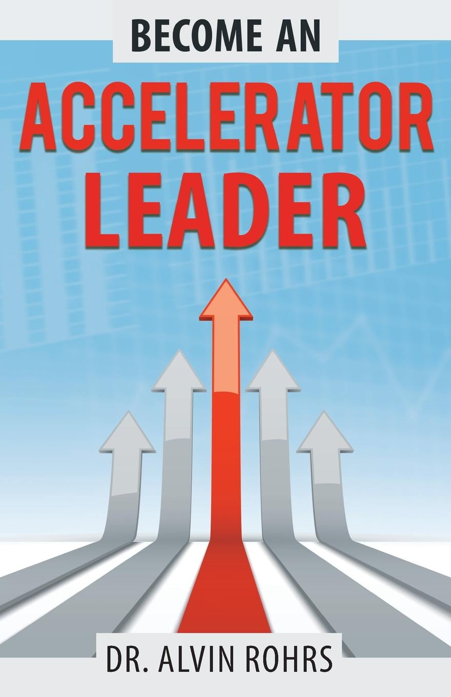 Become an Accelerator Leader: Accelerate Yourself, Others, and Your ...