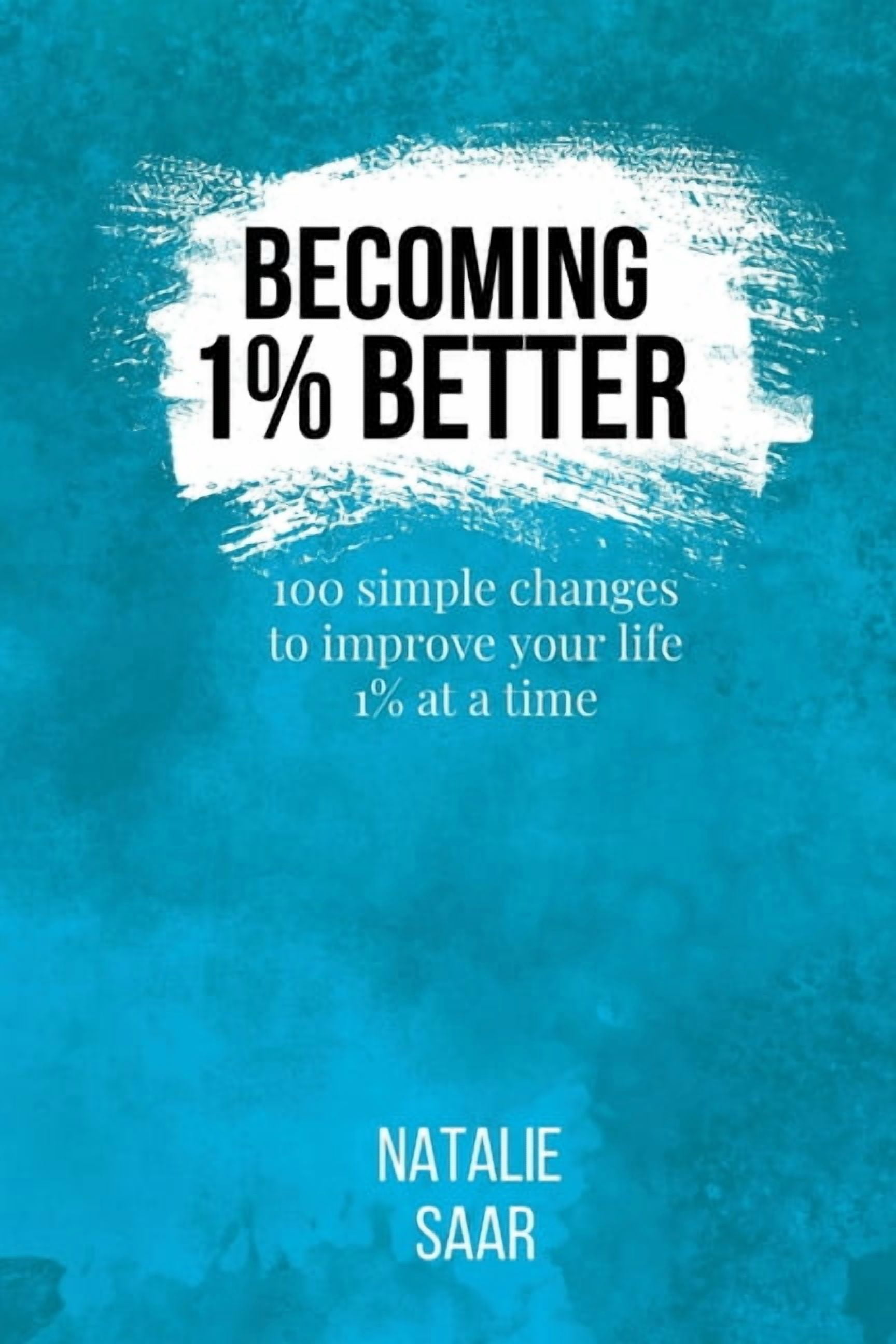 Becoming 1% Better: 100 simple changes to improve your life 1% at a ...