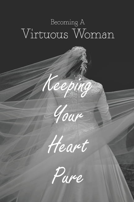 Becoming A Virtuous Woman : Keeping Your Heart Pure: Learning ...