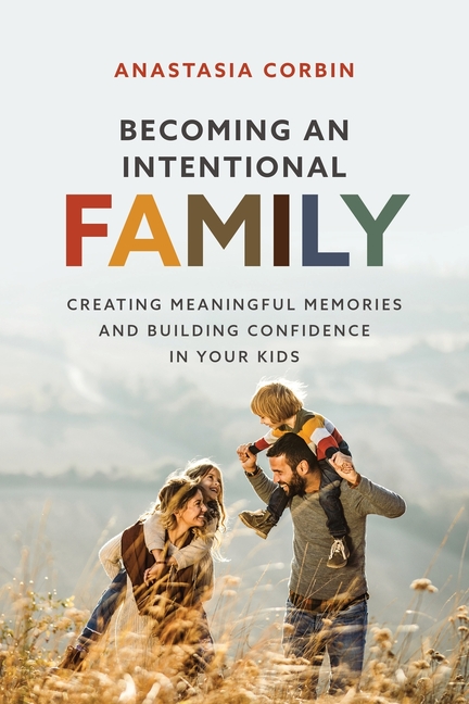Becoming An Intentional Family: Creating Meaningful Memories And Building Confidence In Your ...