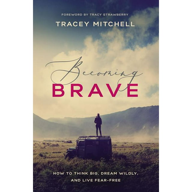 Becoming Brave: How to Think Big, Dream Wildly, and Live Fear-Free ...