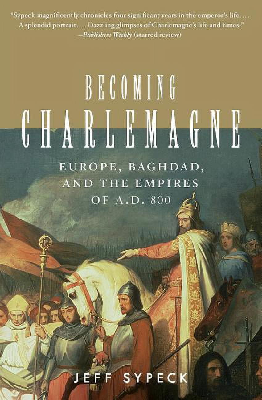 Becoming Charlemagne: Europe, Baghdad, and the Empires of A.D. 800 ...