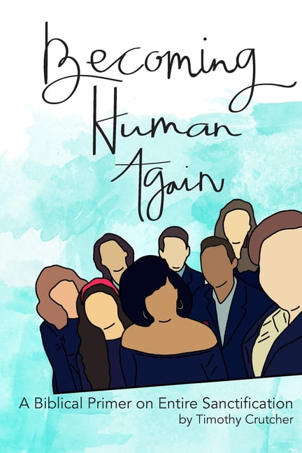 Becoming Human Again: A Biblical Primer on Entire Sanctification ...