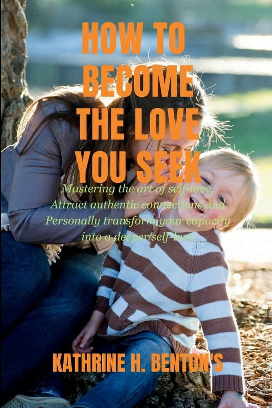 Becoming the Love you Seek: Mastering the art of self-love, Attract ...
