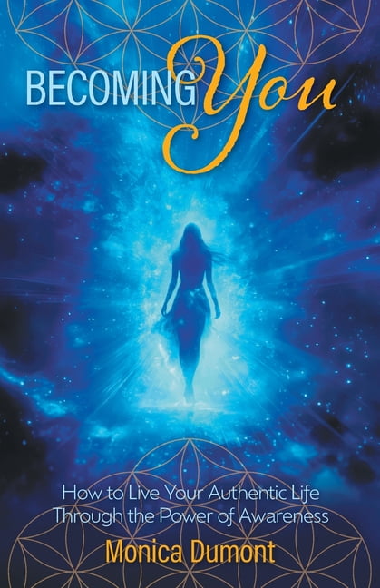 Becoming YOU: How to Live Your Authentic Life Through the Power of ...