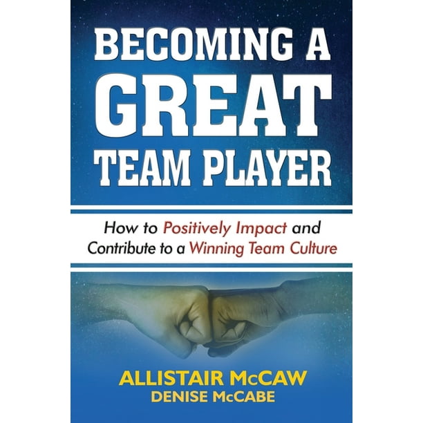 Becoming a Great Team Player : How to Positively Impact and Contribute ...
