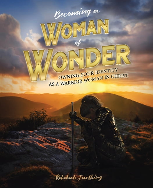 Becoming a Woman of Wonder: Owning Your Identity as a Warrior Woman in ...