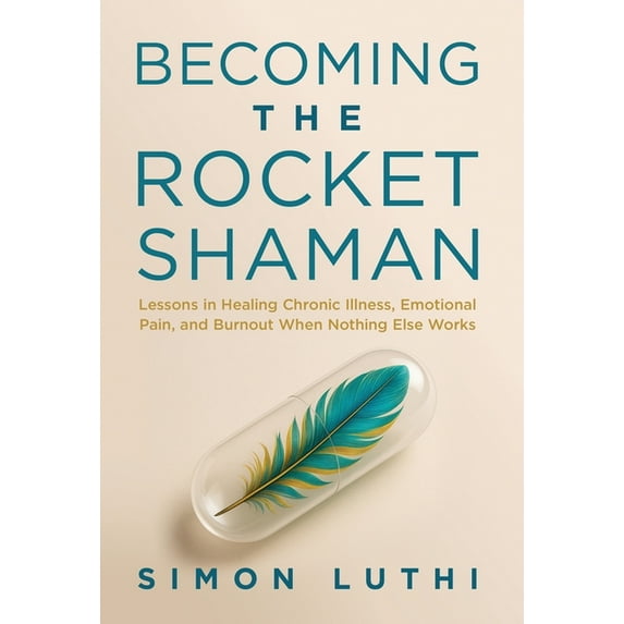Becoming the Rocket Shaman: Lessons in Healing Chronic Illness, Emotional Pain, and Burnout When ...