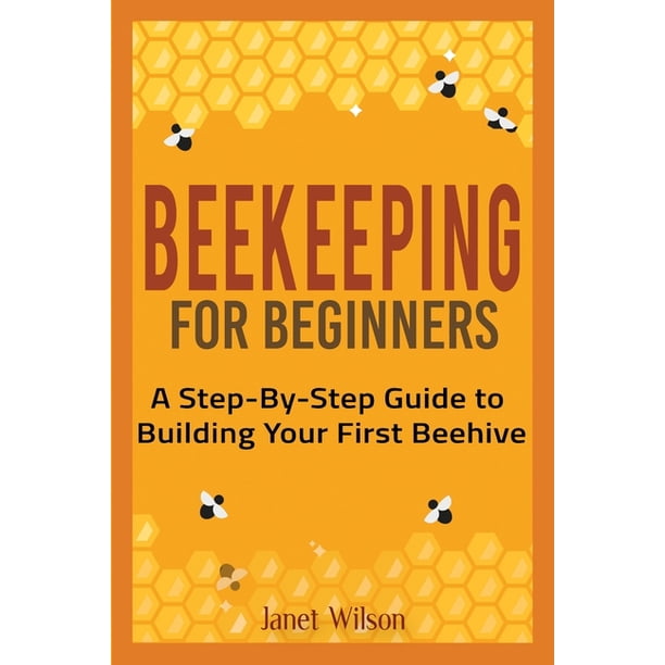 Beekeeping for Beginners: A Step-By-Step Guide to Building Your First ...
