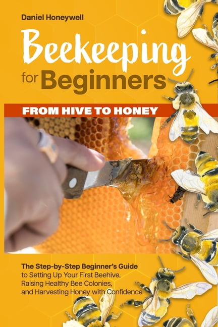 Beekeeping for Beginners - From Hive to Honey: The Step-by-Step ...