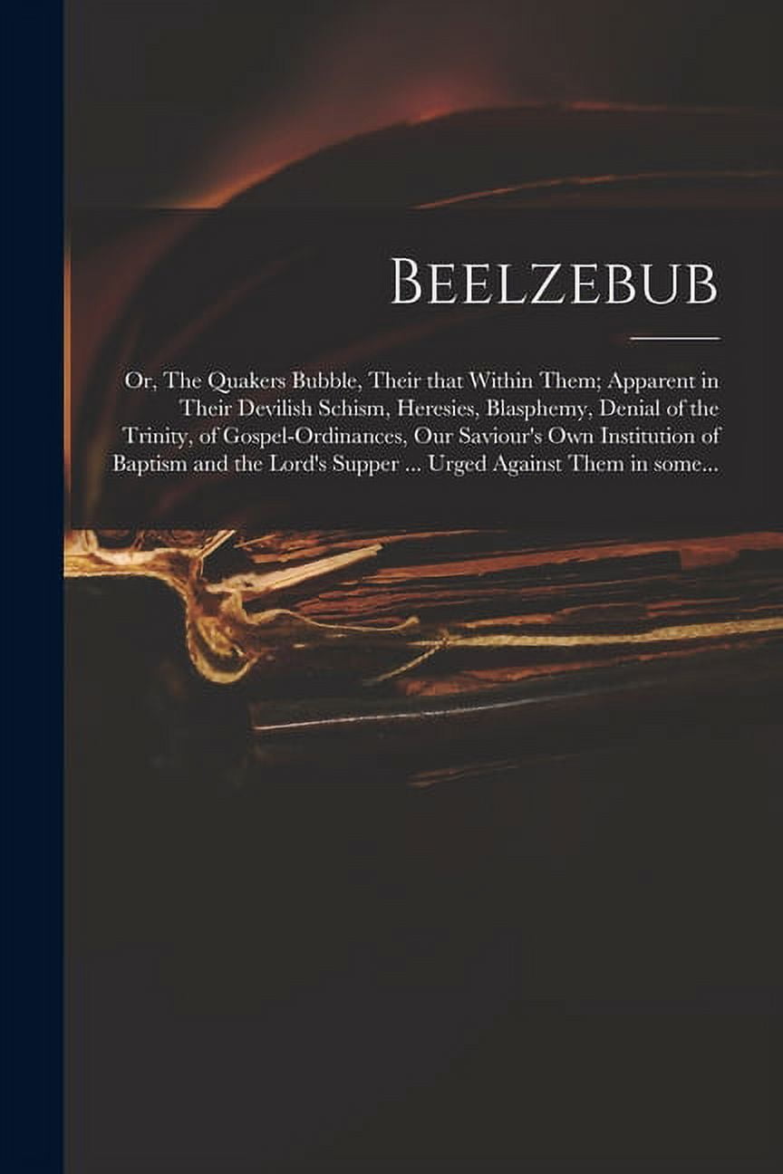 Beelzebub; or, The Quakers Bubble, Their That Within Them; Apparent in ...