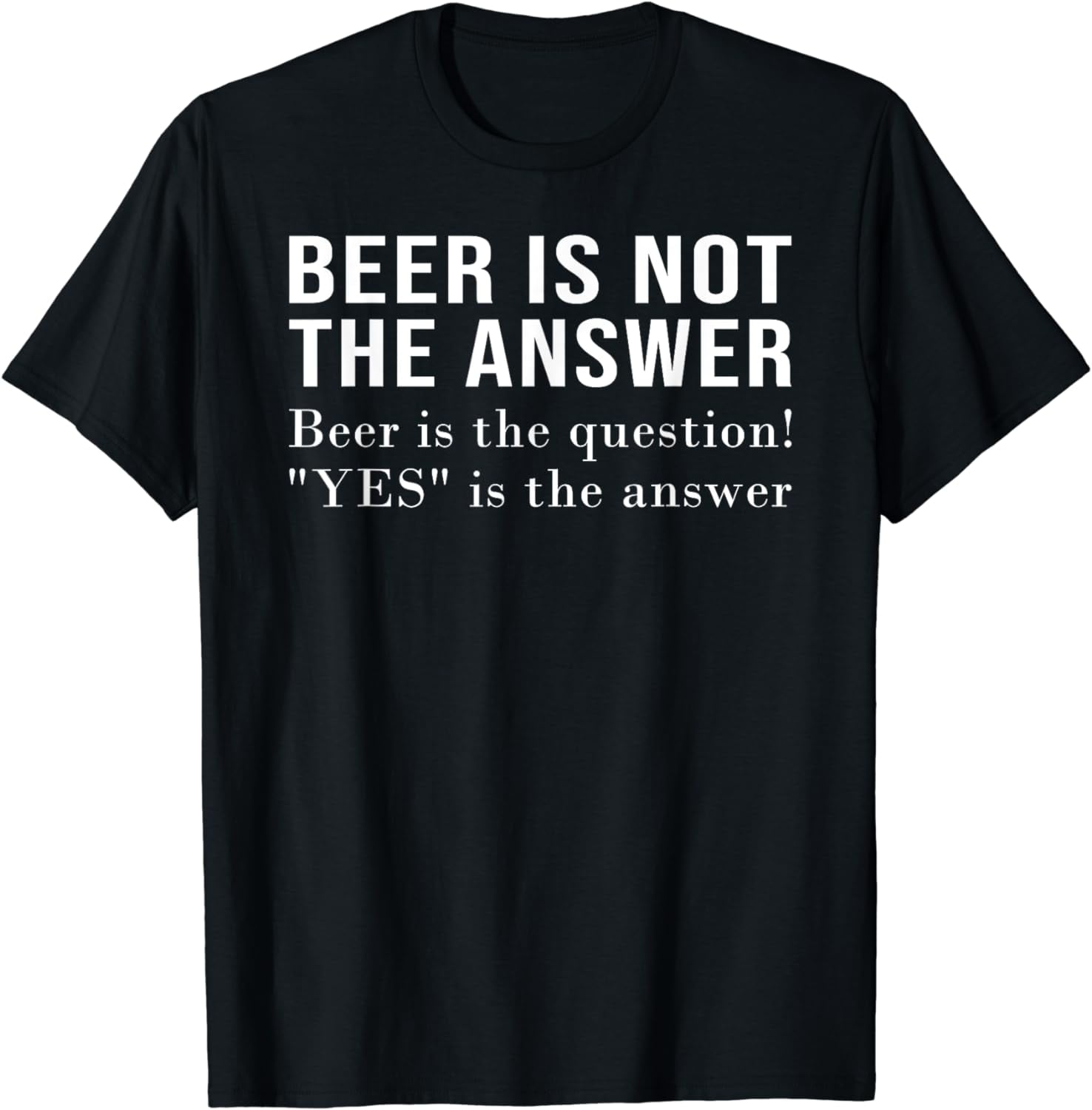 Beer Is Not The Answer - Beer Is The Question! "Yes" Answer T-Shirt ...