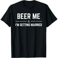 Beer Me Im Getting Married Men Funny Groom Bachelor Party T Shirt