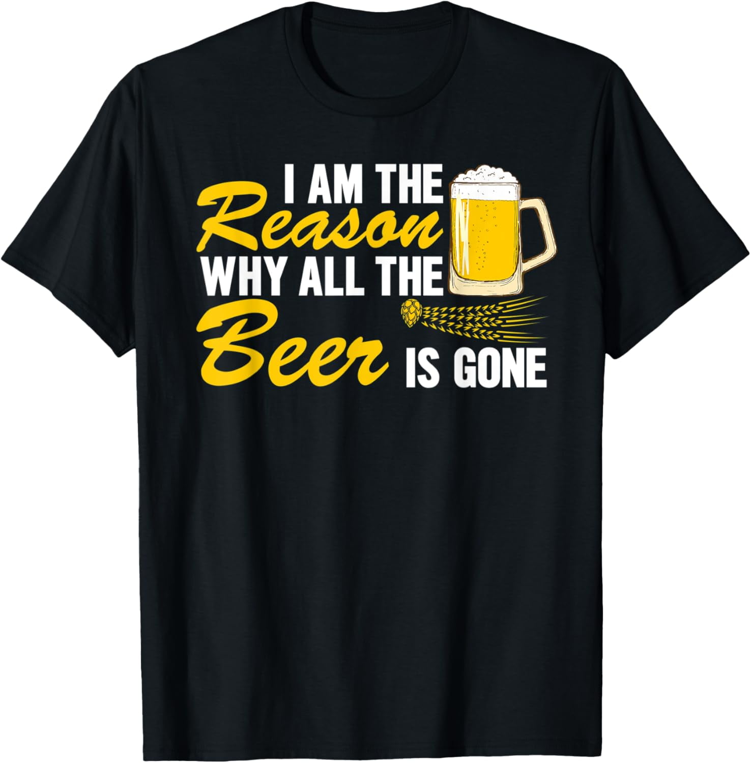 Beer Pun Shirt I am the Reason Why All The Beer is Gone T-Shirt ...