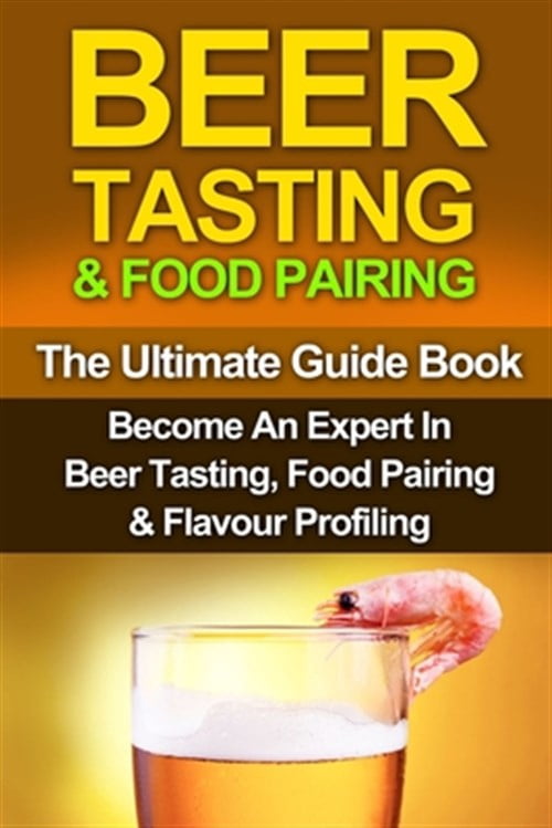 Beer Tasting & Food Pairing : The Ultimate Guidebook: Become an Expert ...