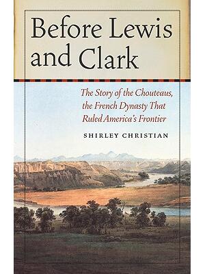 Before Lewis and Clark : The Story of the Chouteaus, the French Dynasty ...
