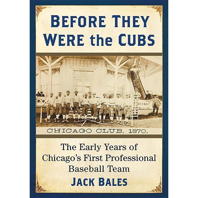 Before They Were the Cubs: The Early Years of Chicago's First ...