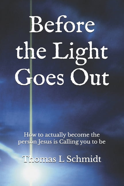 Before the Light Goes Out: How to actually become the person Jesus is ...