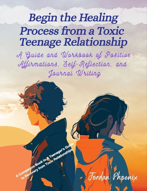 Begin the Healing Process from a Toxic Teenage Relationship: A Guide ...