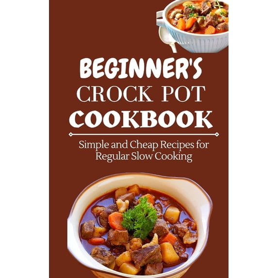 Beginner's Crock Pot Cookbook: Simple and Cheap Recipes for Regular ...
