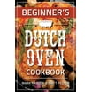 Dutch Oven Cookbook: Easy, Flavorful Recipes for Cooking With Your ...