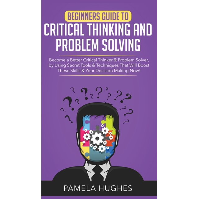 Beginners Guide to Critical Thinking and Problem Solving : Become a ...