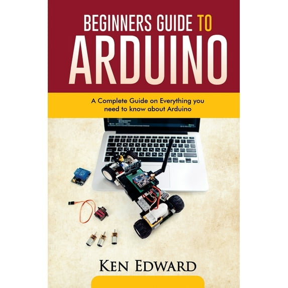 Beginners Guide to Arduino: A Complete Guide on Everything You Need To Know About Arduino ...