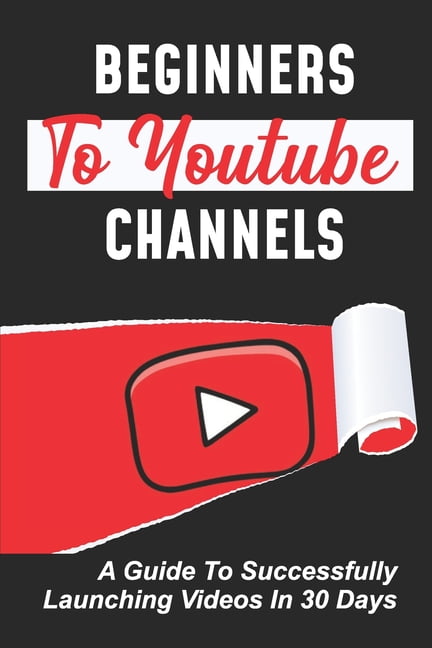 Beginners To Youtube Channels: A Guide To Successfully Launching Videos ...