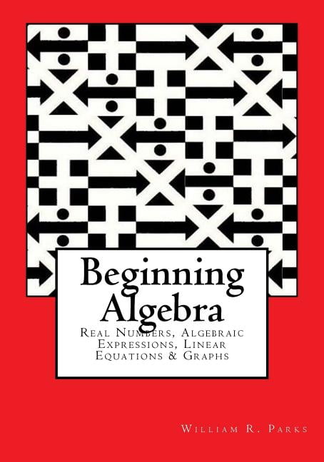 Beginning Algebra: Real Numbers, Algebraic Expressions, Linear ...