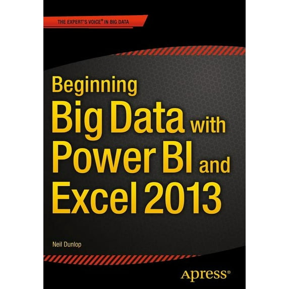 Beginning Big Data with Power Bi and Excel 2013: Big Data Processing and Analysis Using Powerbi ...