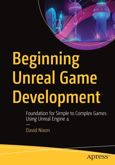 Beginning Unreal Game Development: Foundation for Simple to Complex ...