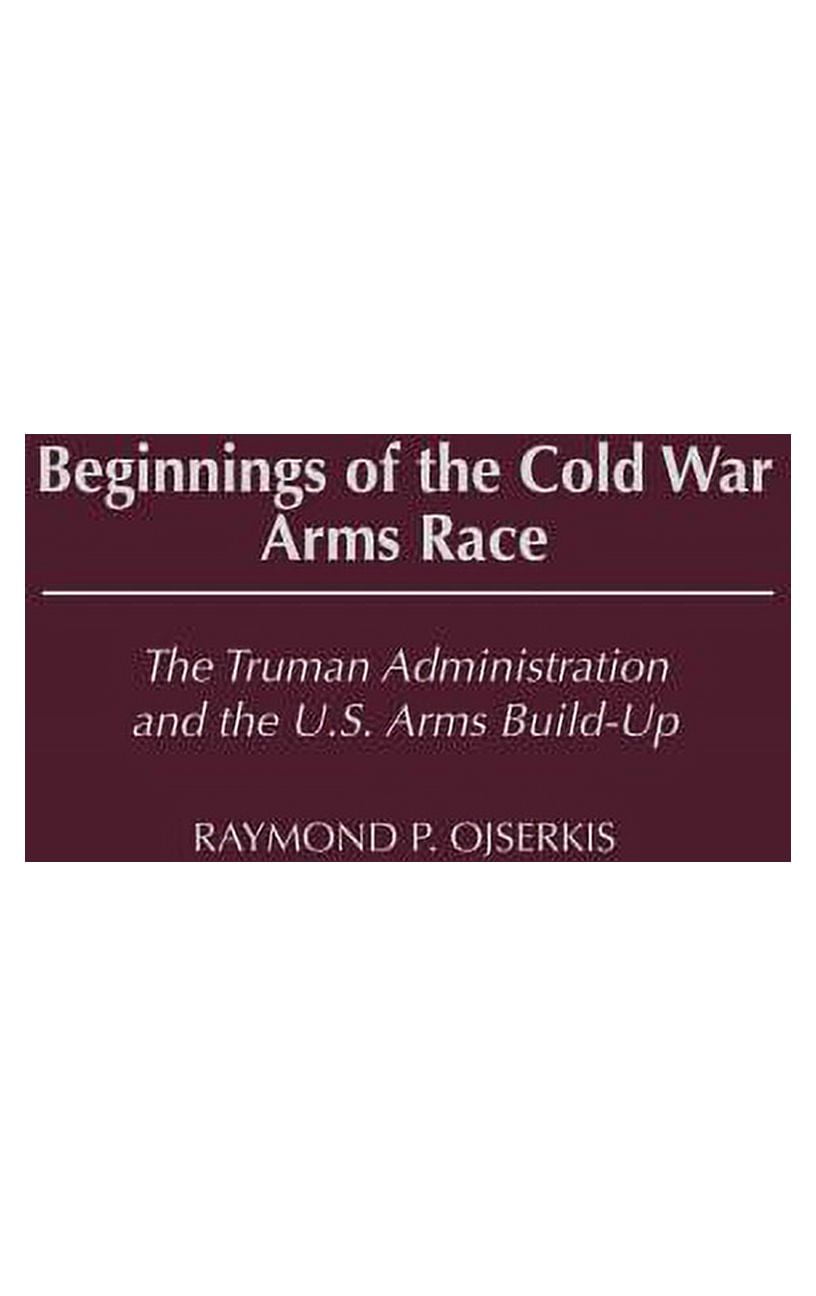 Beginnings of the Cold War Arms Race: The Truman Administration and the ...