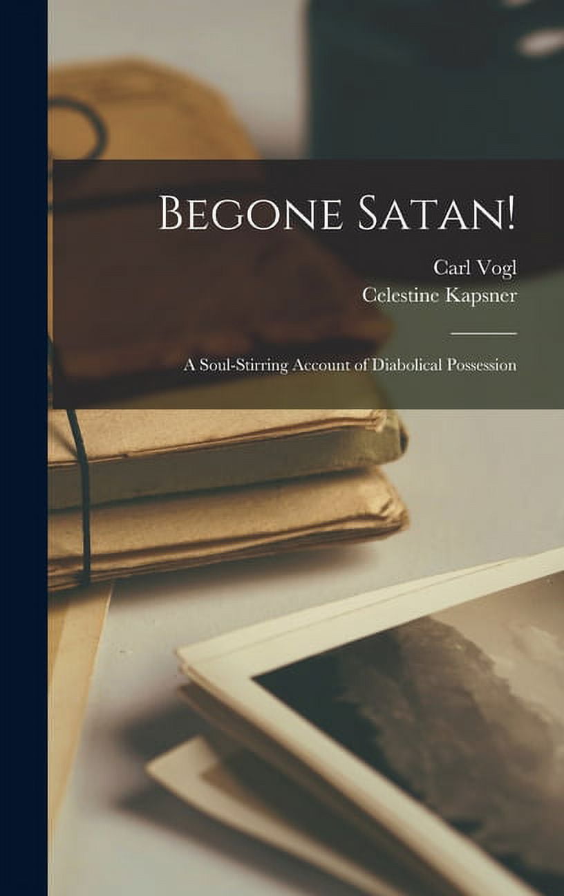 Begone Satan!: a Soul-stirring Account of Diabolical Possession ...