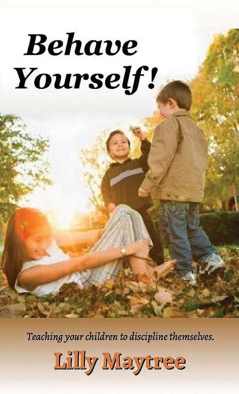 Behave Yourself!: Teaching your children to discipline themselves ...