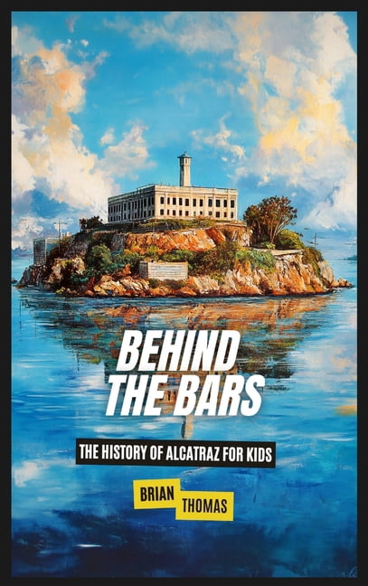 Behind the Bars: The History of Alcatraz for Kids, (Hardcover ...