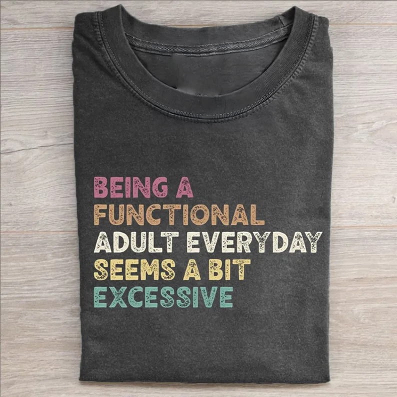 Being A Functional Adult Everyday Seems A Bit Excessive Shirt - Funny ...