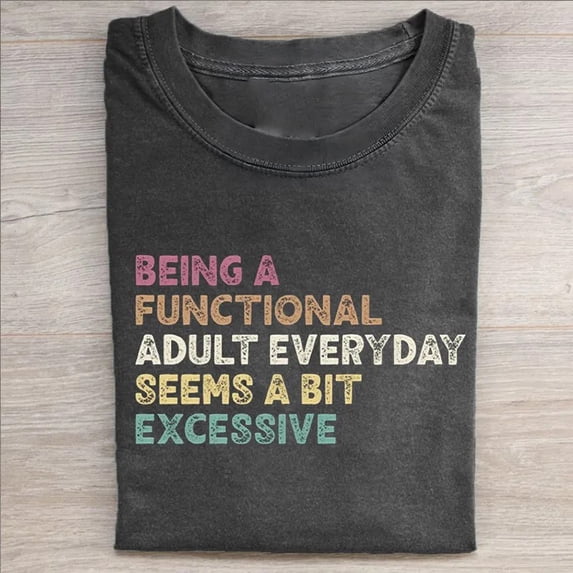 Being A Functional Adult Everyday Seems A Bit Excessive Shirt - Funny ...