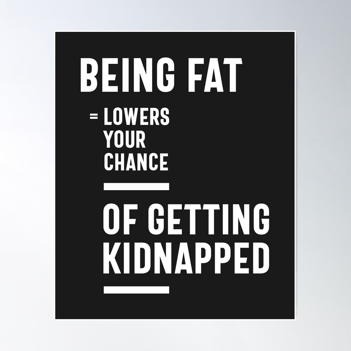Being Fat Lowers Your Chance Of Getting Kidnapped Poster Wall Art ...