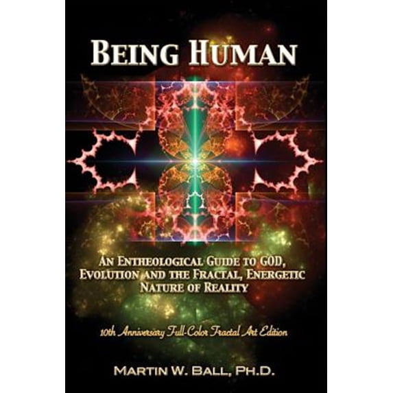 Being Human: An Entheological Guide to God, Evolution, and the Fractal ...