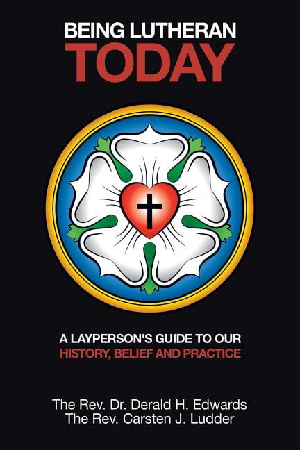Being Lutheran Today : A Layperson'S Guide to Our History, Belief and ...