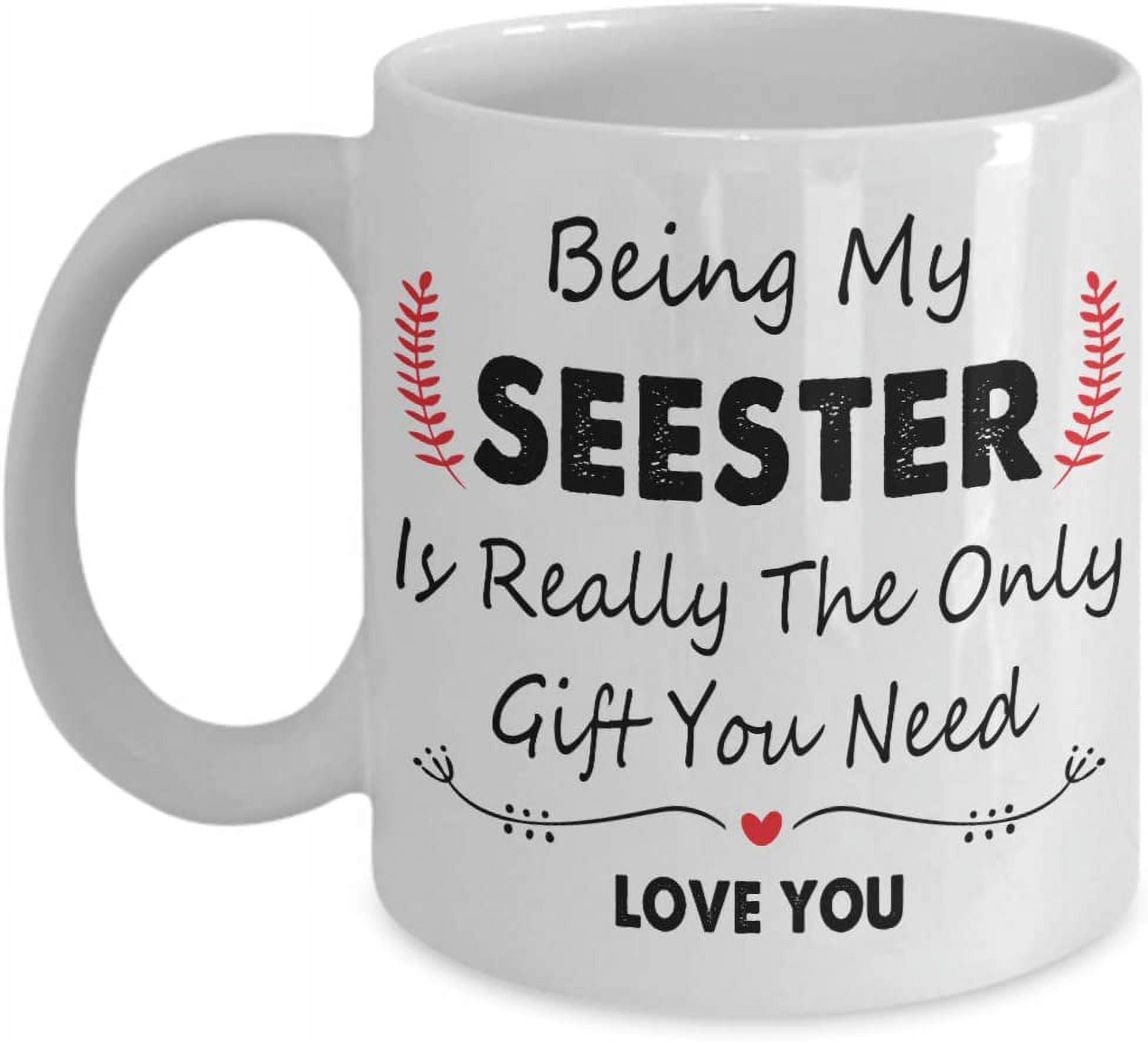 Being My Seester Is The Only Gift You Need Coffee Mug Gift Idea For ...