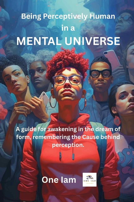 Being Perceptively Human in a Mental Universe: A guide for awakening in ...