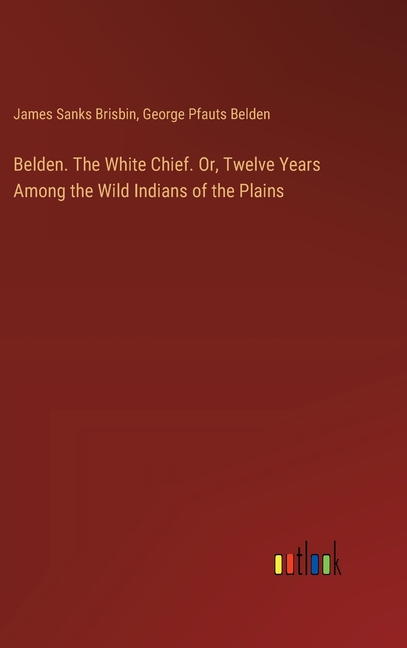 Belden. The White Chief. Or, Twelve Years Among the Wild Indians of the ...
