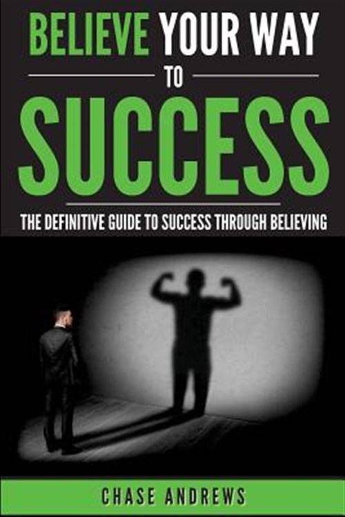Pre-Owned Believe Your Way to Success: The Definitive Guide to Success Through Believing: How ...